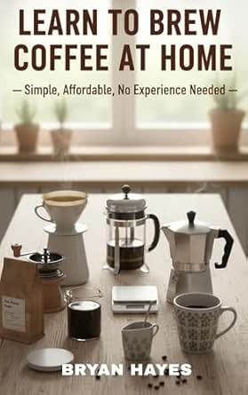 Learn to Brew Great Coffee at Home: Simple, Affordable, No Experience ...