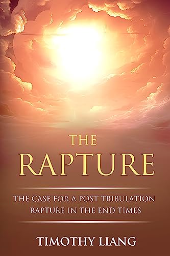 The Rapture: The Case for a Post Tribulation Rapture in the End Times ...