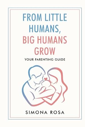 From Little Humans, Big Humans Grow: your parenting guide: Rosa, Simona ...