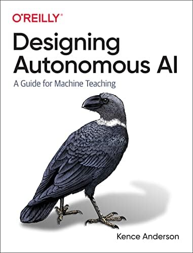 Designing Autonomous AI: A Guide for Machine Teaching : Anderson, Kence ...