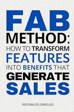 FAB Method: How to Transform Features into Benefits That Generate Sales ...