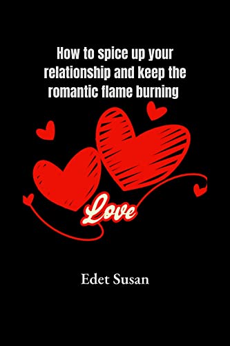 HOW TO SPICE UP YOUR RELATIONSHIP AND KEEP THE ROMANTIC FLAME BURNING ...