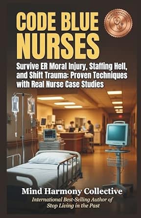 CODE BLUE NURSES: Survive ER Moral Injury, Staffing Hell, and Shift ...