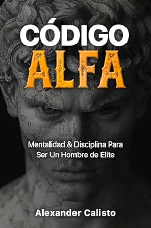 Código Alfa: Mentalidad y disciplina para ser un hombre de elite eBook : Calisto, Alexander , H ...