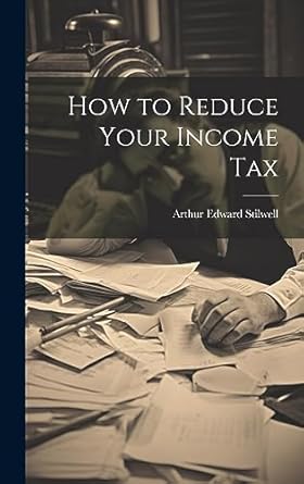 How to Reduce Your Income Tax: Stilwell, Arthur Edward: 9781020879692 ...