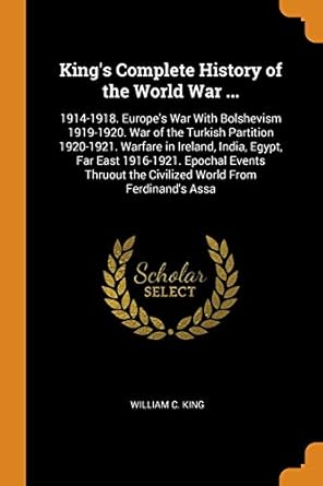 King's Complete History of the World War ...: 1914-1918. Europe's War ...