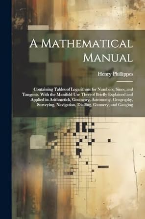 Buy A Mathematical Manual: Containing Tables of Logarithms for Numbers ...