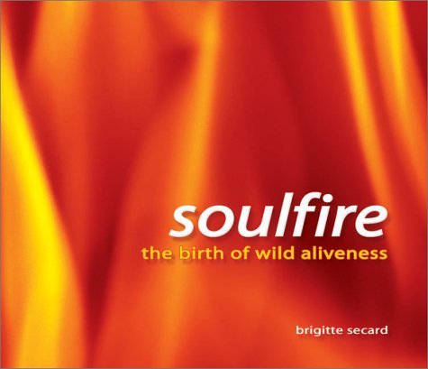 Soulfire: The Birth of Wild Aliveness: Secard, Brigitte: 9781588720788 ...