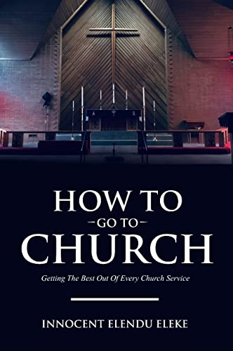 HOW TO GO CHURCH: Getting the Best Out of Every Church Service eBook ...