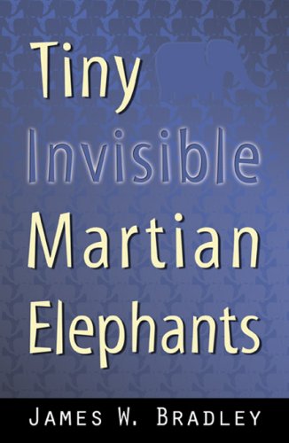 Tiny Invisible Martian Elephants: James W. Bradley: 9780741435743 ...