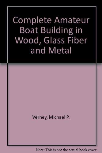 Complete Amateur Boat Building in Wood, Glass Fiber and Metal: Verney ...