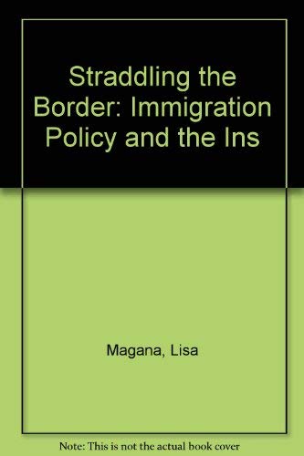 Straddling the Border: Immigration Policy and the INS: Magaña, Lisa ...