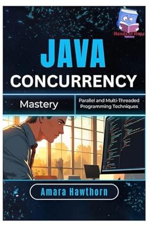 Java Concurrency Mastery: Parallel and Multi-Threaded Programming Techniques: HAWTHORN, AMARA ...
