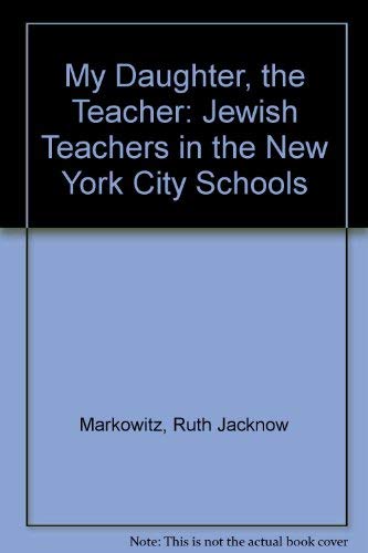 My Daughter, the Teacher: Jewish Teachers in the New York City Schools ...