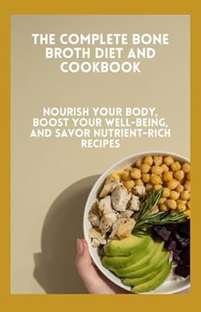 The Complete Bone Broth Diet and Cookbook: Nourish Your Body, Boost ...