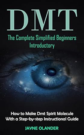 Dmt: The Complete Simplified Beginners Introductory (How to Make Dmt ...