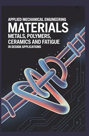 APPLIED MECHANICAL ENGINEERING MATERIALS: Metals polymers ceramics and ...