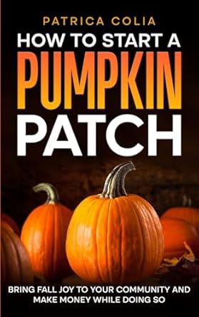 How to Start a Pumpkin Patch: Bring Fall Joy to Your Community and Make ...