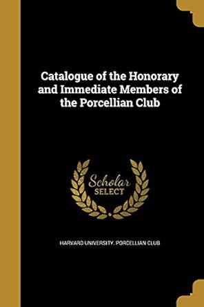 Catalogue of the Honorary and Immediate Members of the Porcellian Club ...