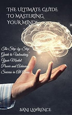 The ultimate guide to mastering your mind : The Step-by-Step Guide to Unleashing Your Mental ...