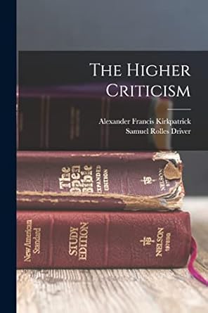 The Higher Criticism: Driver, Samuel Rolles, Kirkpatrick, Alexander ...