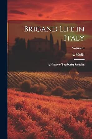 Brigand Life in Italy: A History of Bourbonist Reaction; Volume II ...