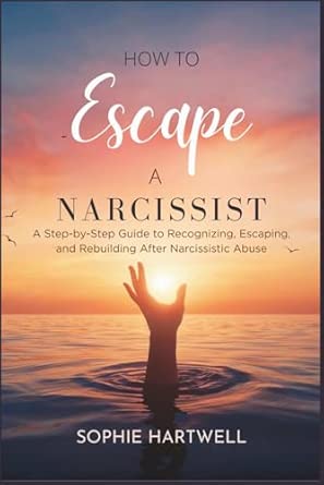 How to Escape a Narcissist: A Step-by-Step Guide to Recognizing, Escaping, and Rebuilding After ...