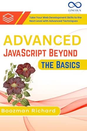 Advanced JavaScript Beyond the Basics : Take Your Web Development Skills to the Next Level with ...