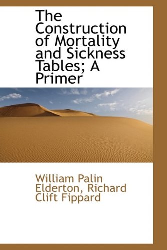 The Construction of Mortality and Sickness Tables; A Primer: Fippard ...