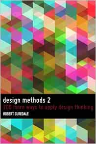 Design Methods 2: 200 more ways to apply Design Thinking: Curedale ...