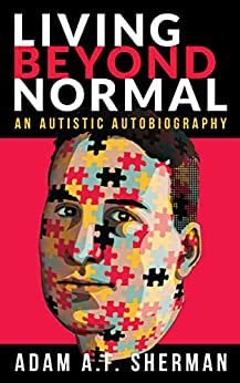 Living Beyond Normal: An Autistic Autobiography: Sherman, Adam A. F ...