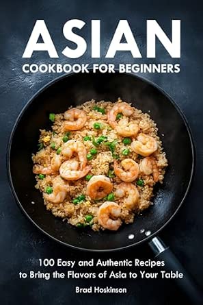 Asian Cookbook for Beginners: 100 Easy and Authentic Recipes to Bring ...