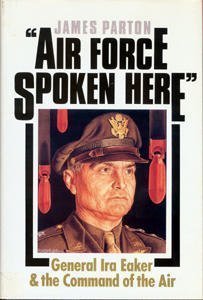 Air Force Spoken Here: General Ira Eaker and the Command of the Air: Parton, James ...