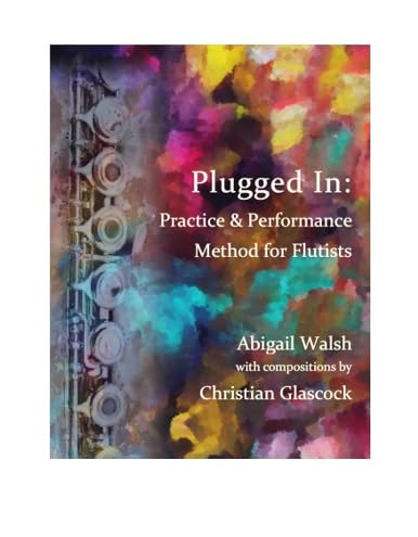 Plugged In: Practice and Performance Method for Flutists: Abigail Walsh, Christian Glascock ...