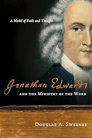 Jonathan Edwards and the Ministry of the Word: A Model of Faith and ...