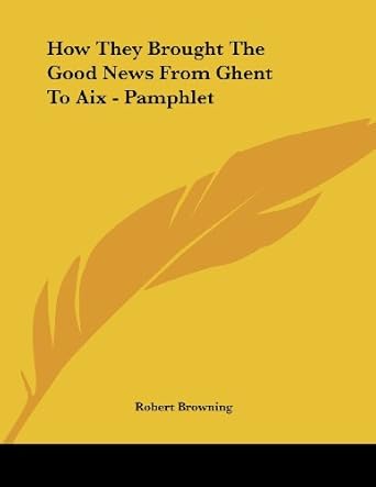 How They Brought the Good News from Ghent to Aix: Browning, Robert ...