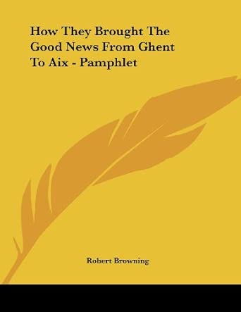 How They Brought the Good News from Ghent to Aix: Browning, Robert ...