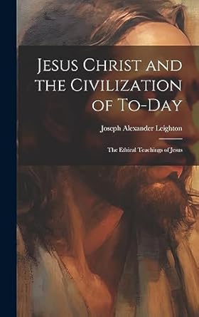 Jesus Christ and the Civilization of To-day: The Ethical Teachings of ...