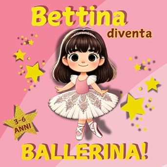 BETTINA diventa BALLERINA: Una dolce storia che insegna alle bambine il valore dell’impegno ...