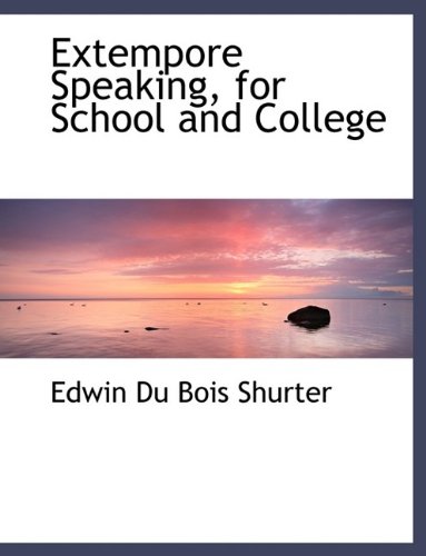 Extempore Speaking, for School and College: Shurter, Edwin Du Bois ...