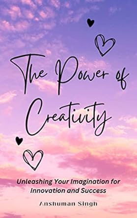 The Power of Creativity: Unleashing Your Imagination for Innovation and ...