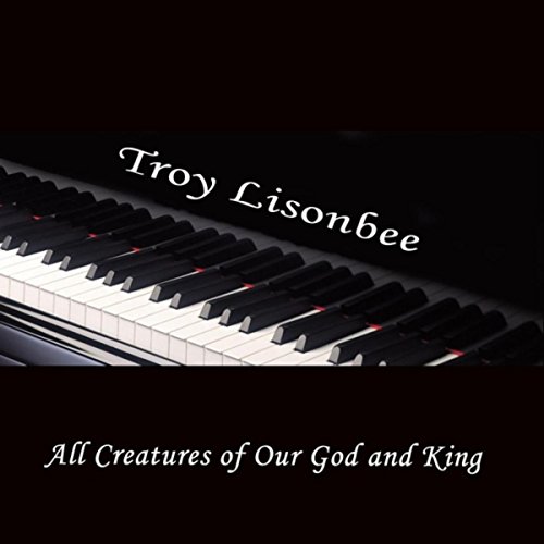 Play All Creatures of Our God and King (Arr. By Troy Lisonbee) by Troy ...