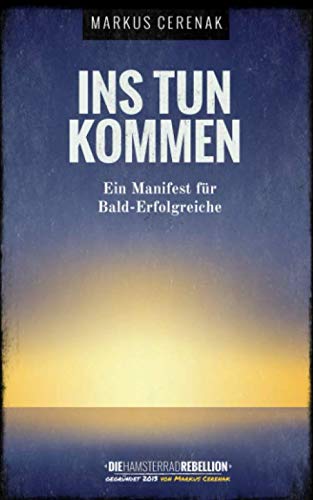 Ins Tun kommen: Ein Manifest für Bald-Erfolgreiche (Raus aus dem Hamsterrad, Band 4) : Cerenak ...