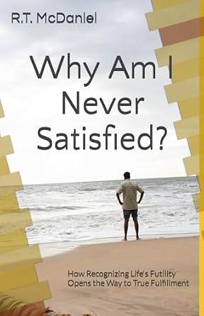 Why Am I Never Satisfied?: How Recognizing Life's Futility Opens the ...