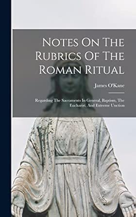 Notes On The Rubrics Of The Roman Ritual: Regarding The Sacraments In ...