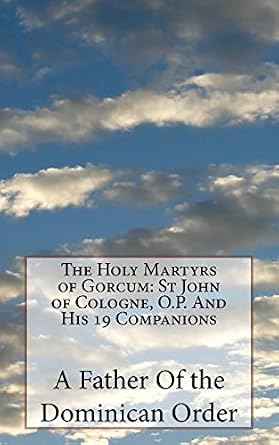 The Holy Martyrs of Gorcum: St John of Cologne, O.P. And His 19 ...