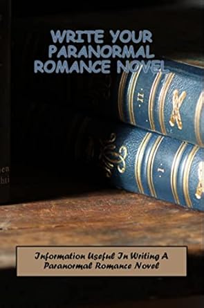 Write Your Paranormal Romance Novel: Information Useful In Writing A ...
