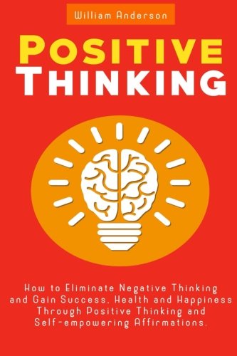 Positive Thinking: How to Eliminate Negative Thinking and Gain Success ...