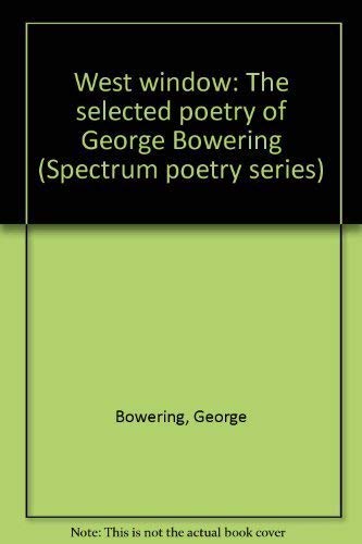 West window: The selected poetry of George Bowering (Spectrum poetry ...