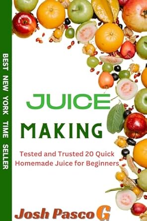 JUICE MAKING: Tested and Trusted 20 Quick Homemade Juice for Beginners ...